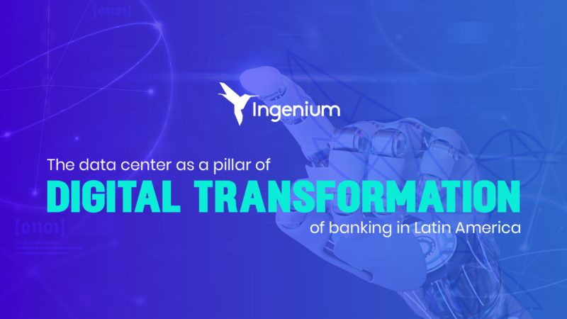 El data center como pilar de transformación digital de la banca en América Latina - INGENIUM